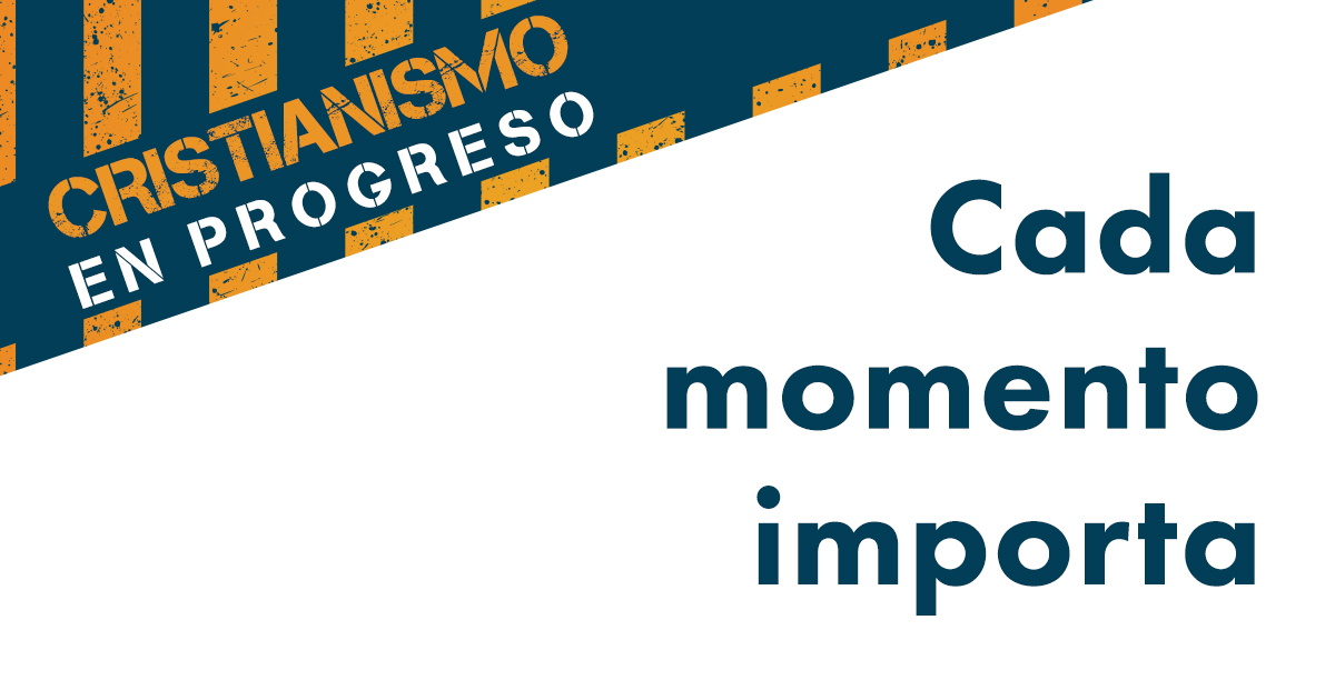 Cristianismo en Progreso: cada momento importa