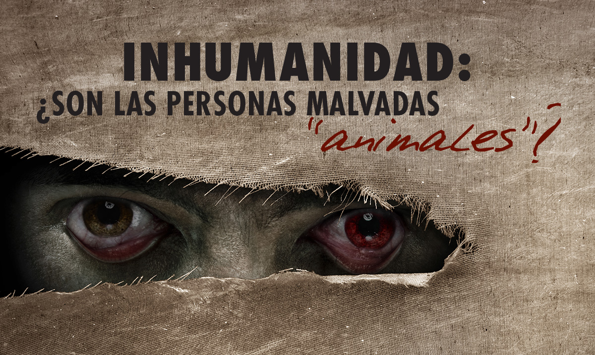 Inhumanidad: ¿son las personas malvadas “animales”?