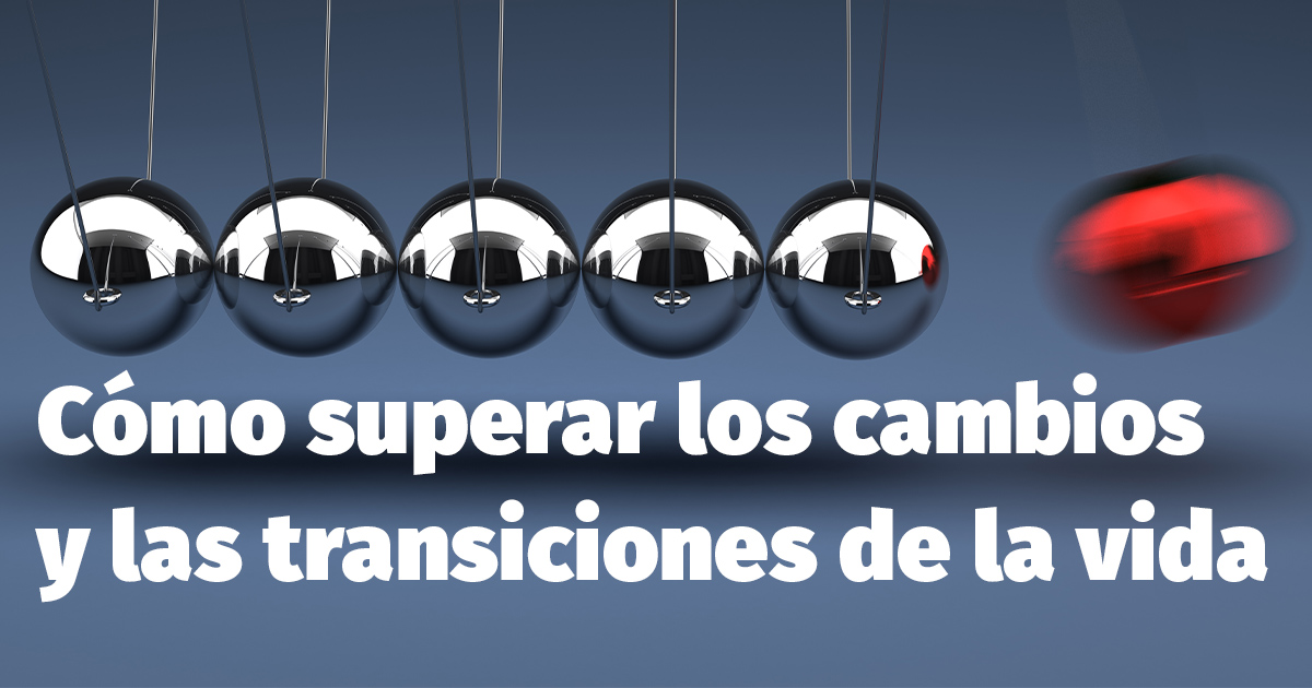 Cómo superar los cambios y las transiciones de la vida
