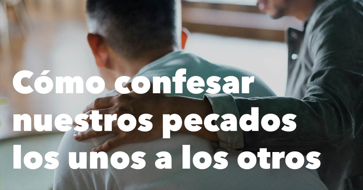 Cómo confesar nuestros pecados los unos a los otros